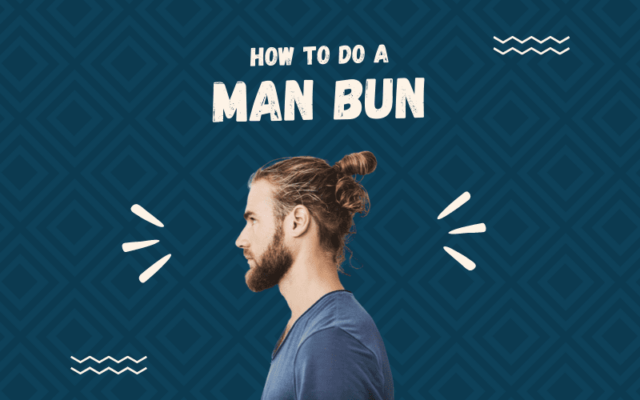 How to Do a Man Bun | 4 Different Ways to Rock the Style