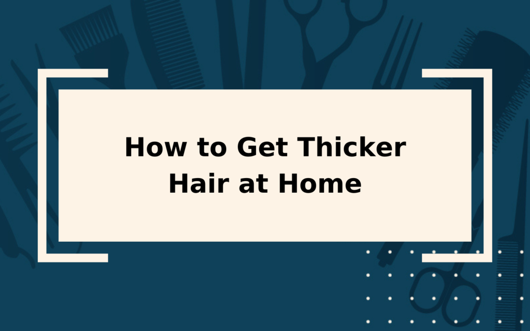 How to Get Thicker Hair | Step-by-Step Guide for Luscious Locks