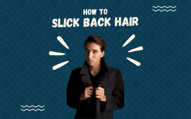 How to Slick Back Hair | Complete Step-by-Step Guide