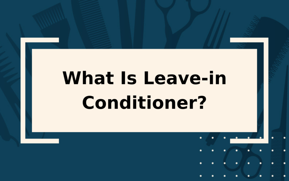 What Is Leave-In Conditioner? | An Overly-Detailed Guide